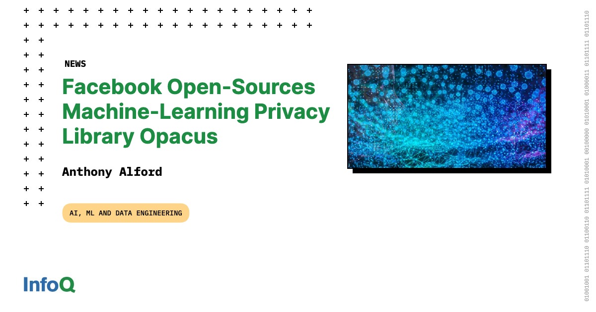 Facebook Open-Sources Machine-Learning Privacy Library Opacus - InfoQ