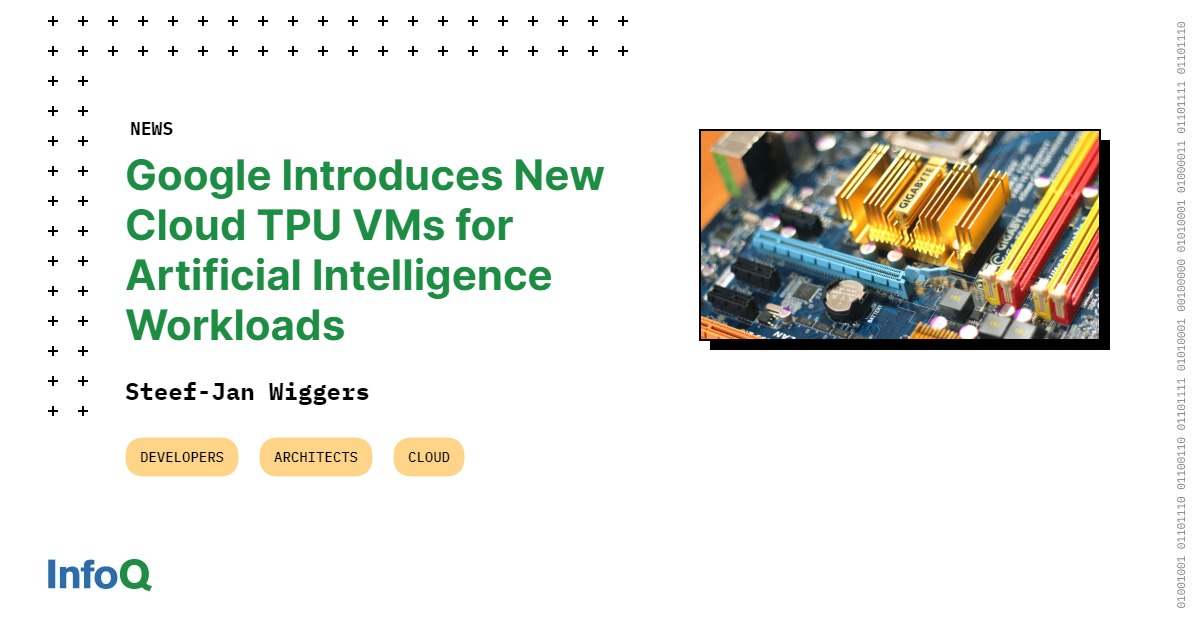 Google Introduces New Cloud TPU VMs for Artificial Intelligence Workloads - InfoQ