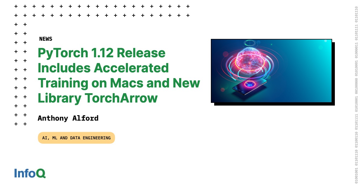 PyTorch 1.12 Release Includes Accelerated Training on Macs and New Library TorchArrow - InfoQ