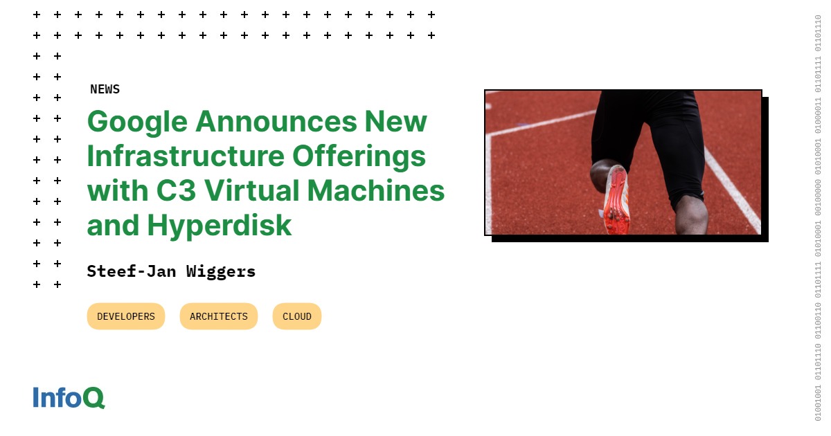 Google Announces New Infrastructure Offerings with C3 Virtual Machines and Hyperdisk - InfoQ