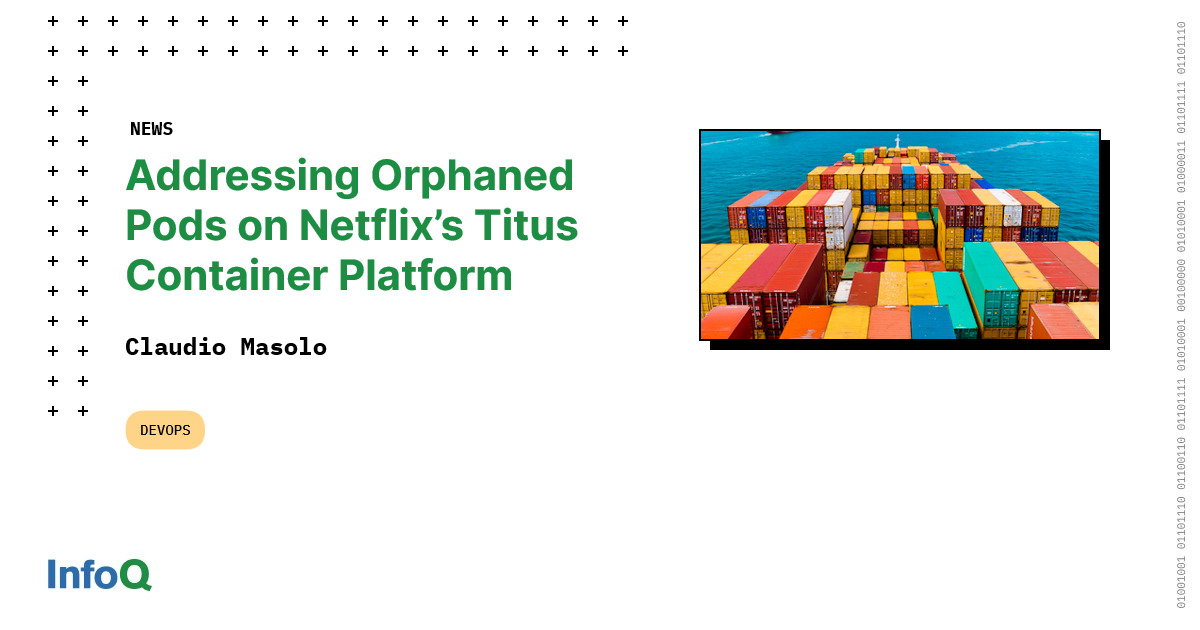Addressing Orphaned Pods on Netflix’s Titus Container Platform - InfoQ