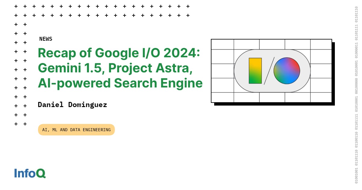 Recap of Google I/O 2024: Gemini 1.5, Project Astra, AI-powered Search Engine - InfoQ