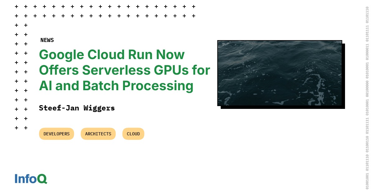 Google Cloud Run Now Offers Serverless GPUs for AI and Batch Processing - InfoQ