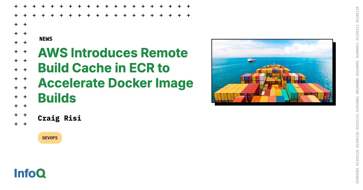 AWS Introduces Remote Build Cache in ECR to Accelerate Docker Image Builds - InfoQ