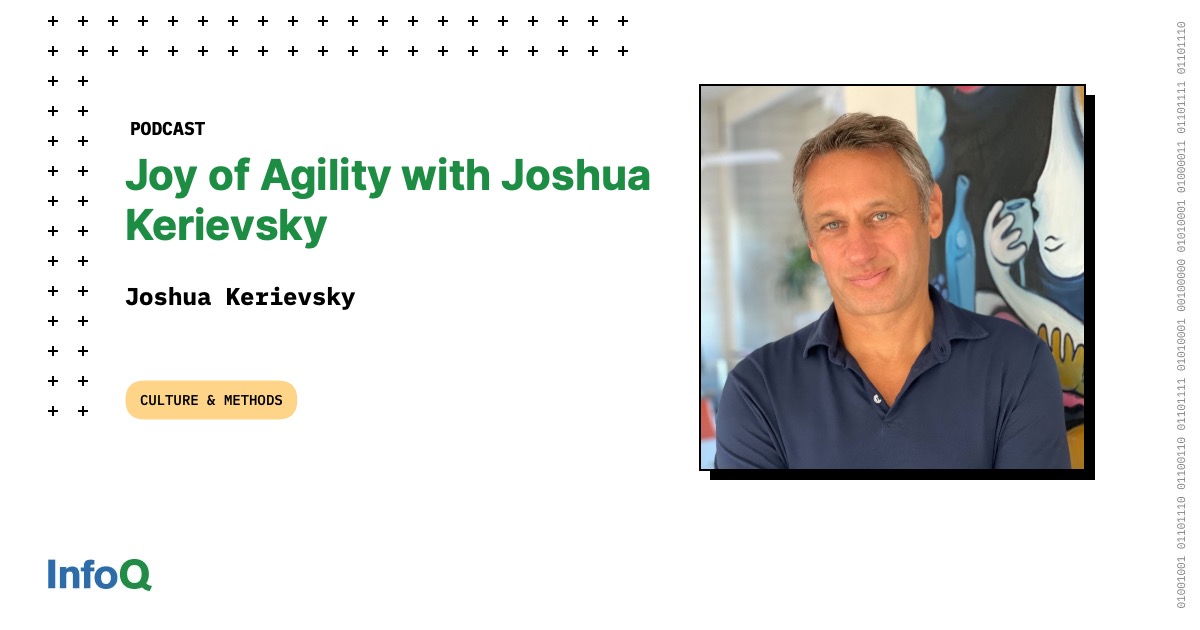 Joy of Agility with Joshua Kerievsky - InfoQ